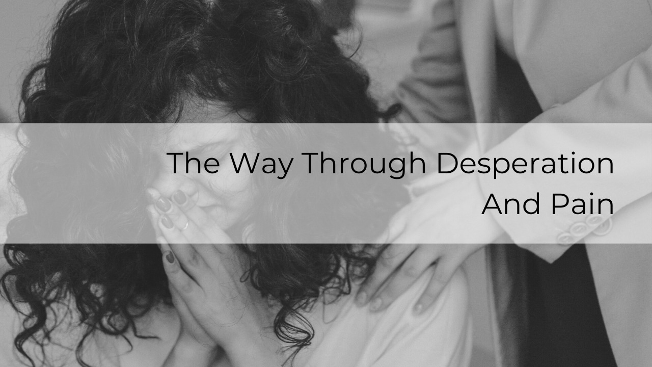 The Way Through Desperation and Pain • I Make a Difference